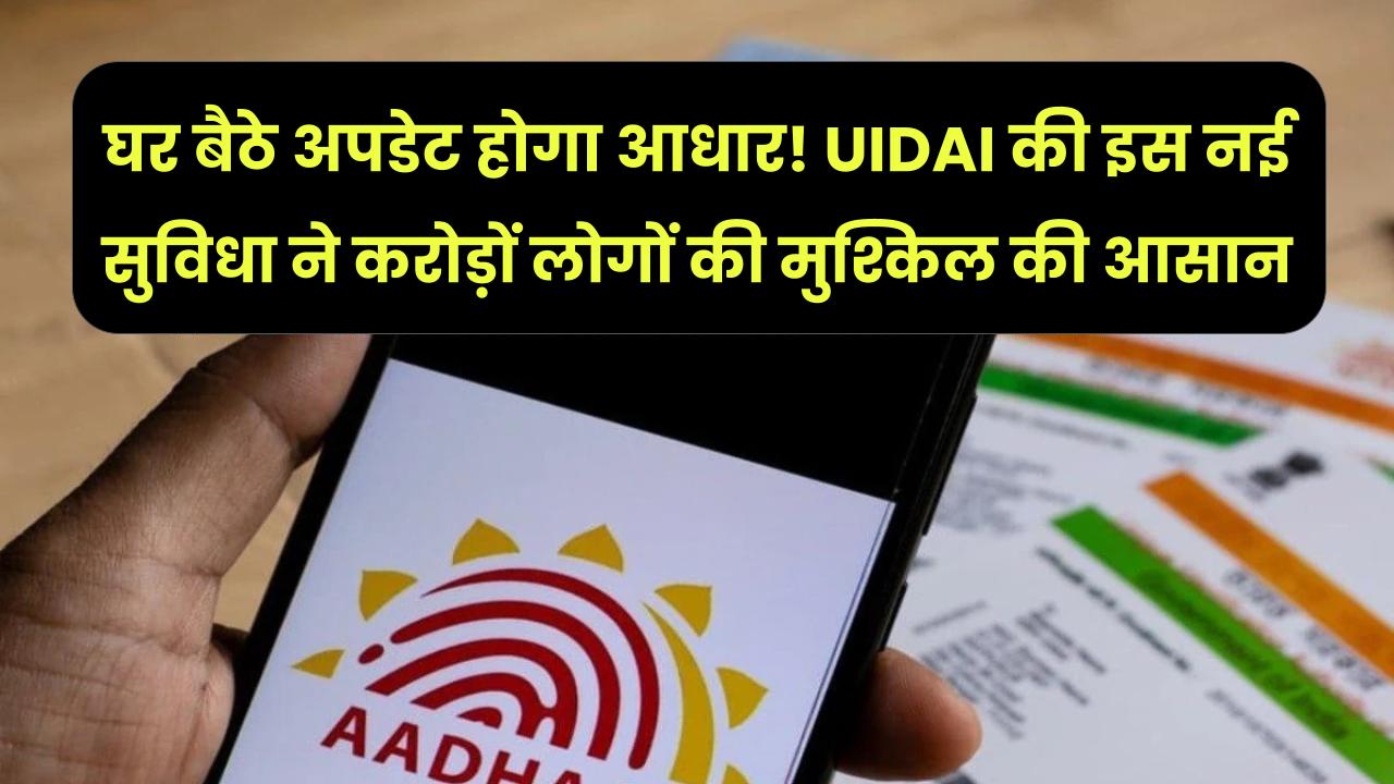 घर बैठे अपडेट होगा आधार! अब बैंक-डाकघर जाने की जरूरत खत्म, UIDAI की इस ...
